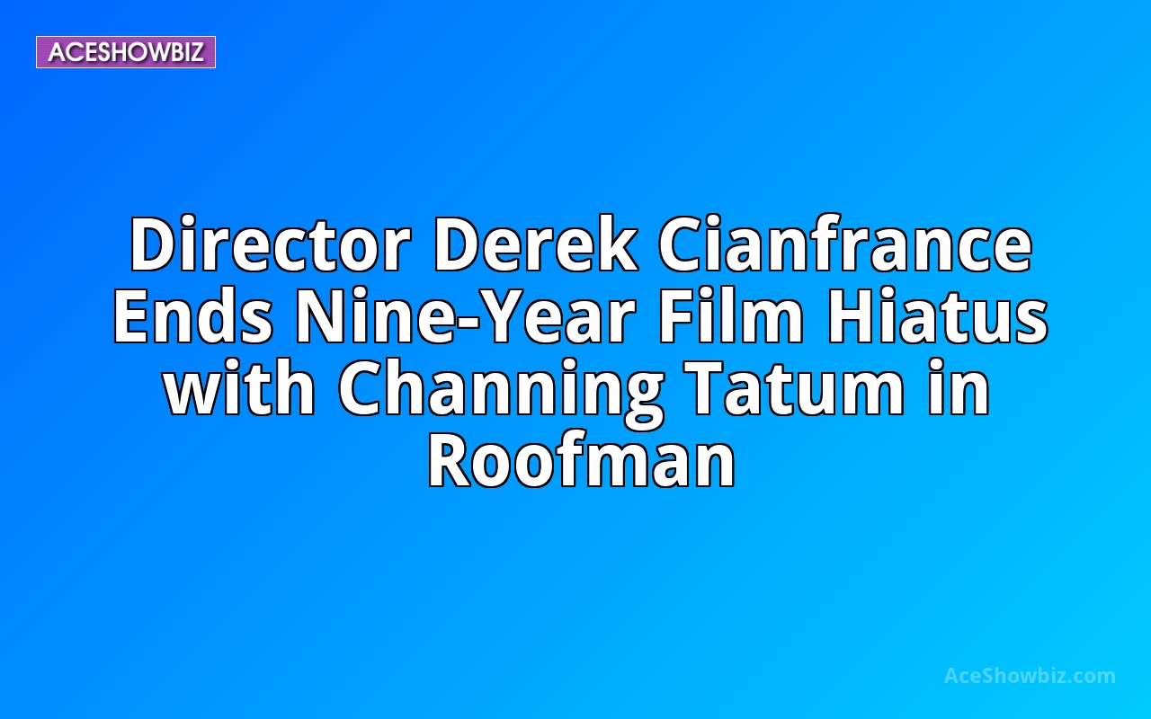 Director Derek Cianfrance Ends Nine-Year Film Hiatus with Channing ...