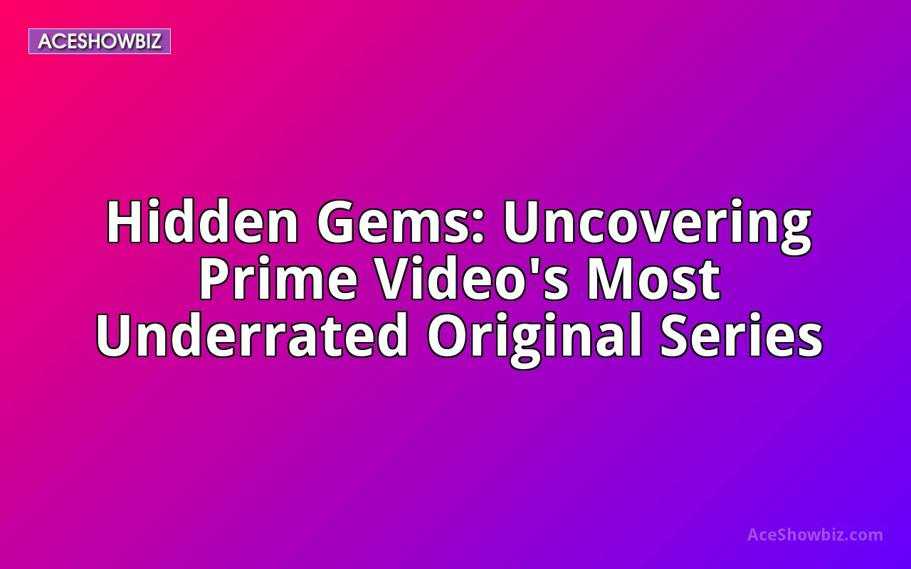 Hidden Gems: Uncovering Prime Video's Most Underrated Original Series